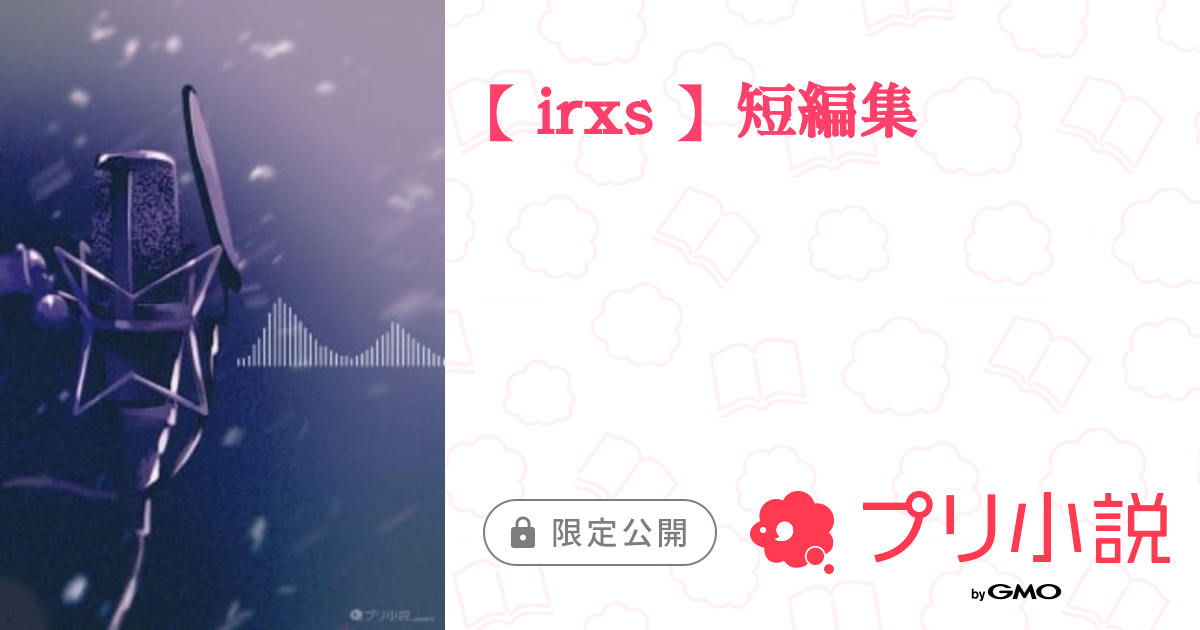 irxs 】短編集 - 【連載中】（.꒰ঌ 貓亜 ໒꒱.さんの小説） | 無料スマホ夢小説ならプリ小説 byGMO